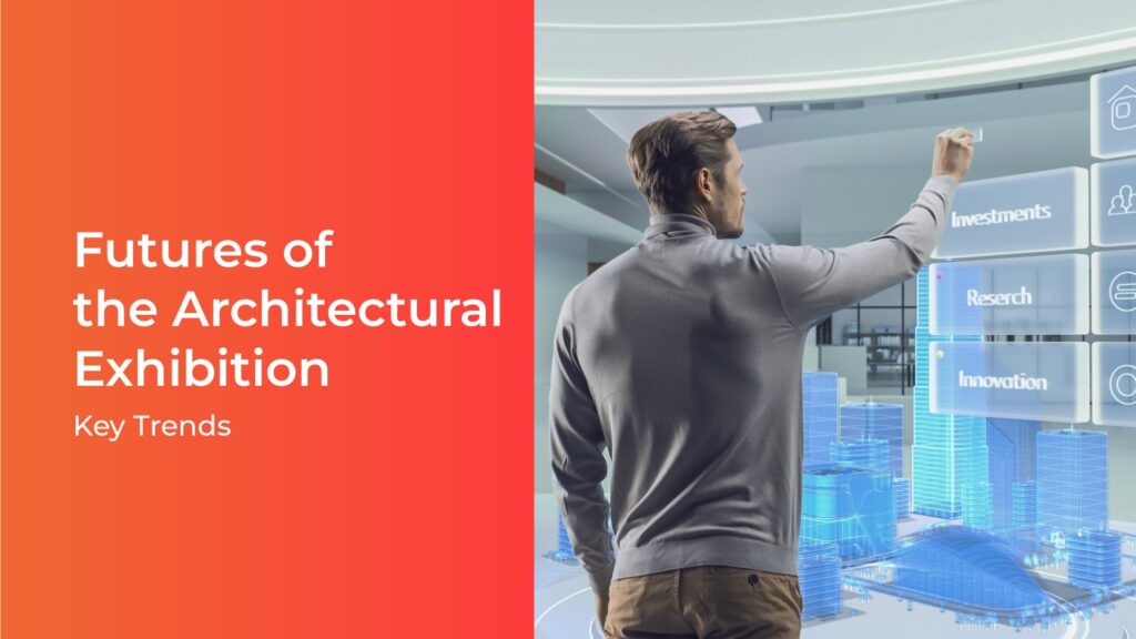 Futures of the Architectural Exhibition: 10 Key Trends - Proven Reality